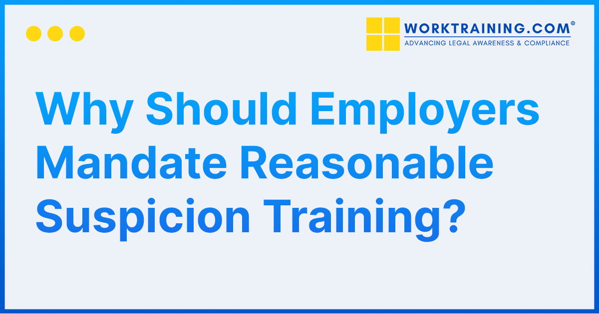 Why Should Employers Mandate Reasonable Suspicion Training?