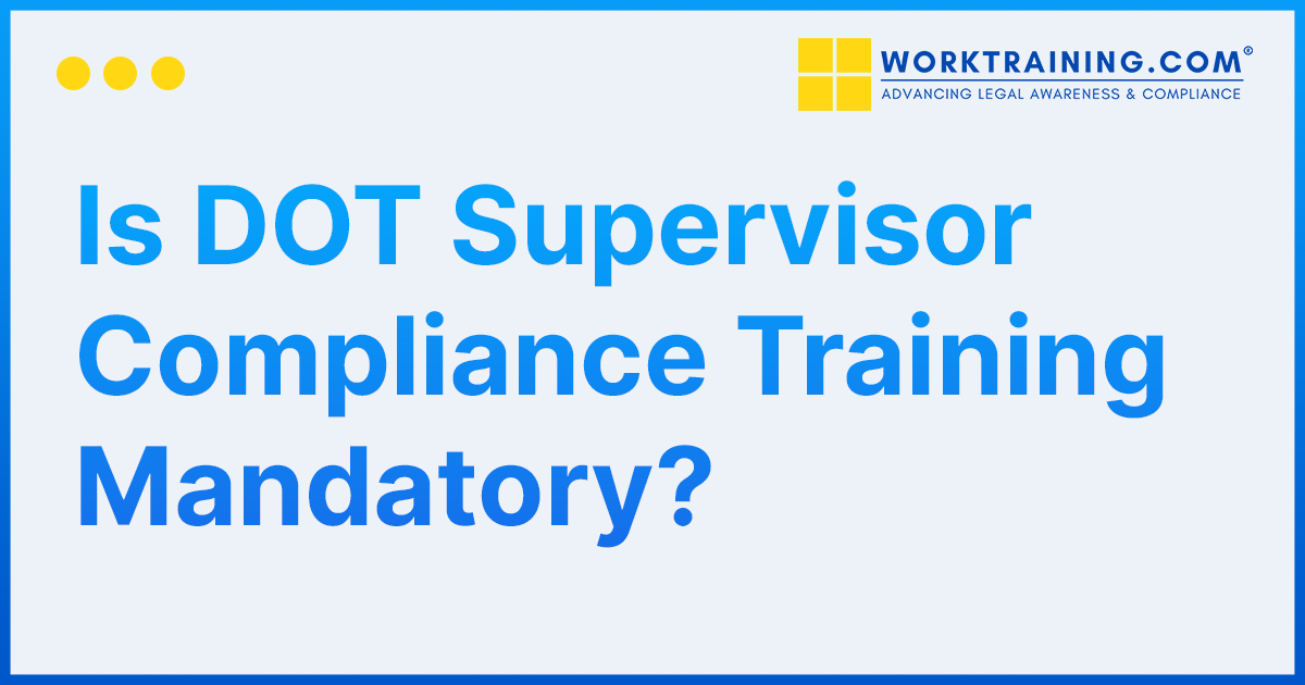 Is DOT Supervisor Compliance Training Mandatory?